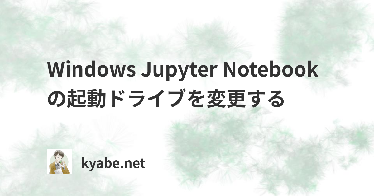 Windows Jupyter Notebookの起動ドライブを変更する | kyabe.net