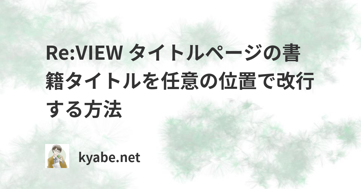 Re:VIEW タイトルページの書籍タイトルを任意の位置で改行する方法 | kyabe.net